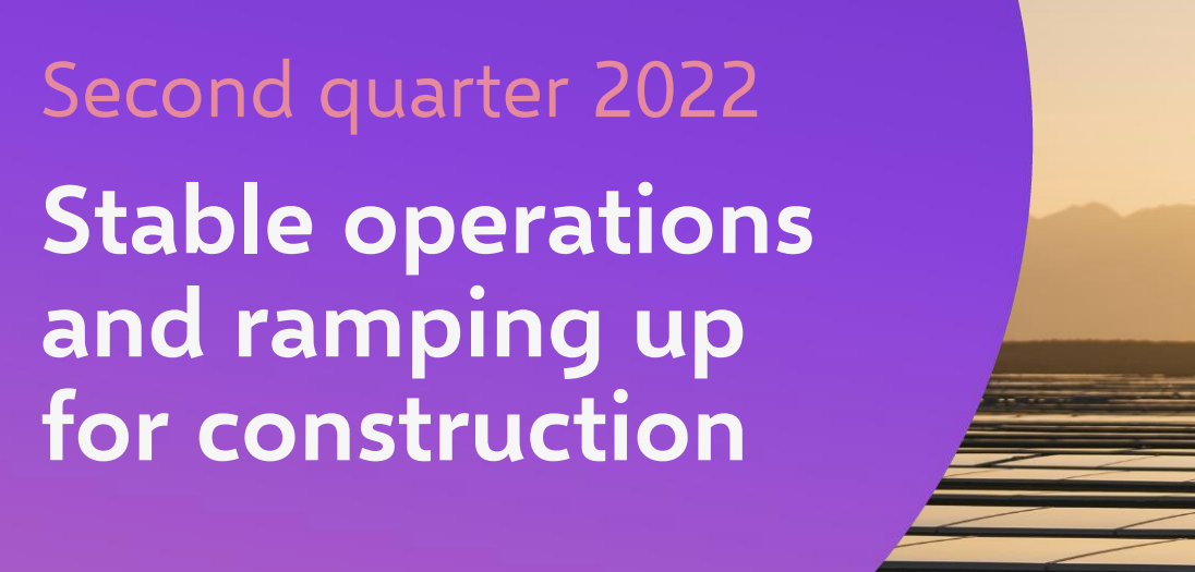Second quarter 2022 Stable operations and ramping up for construction ...